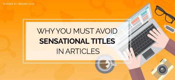Why You Must Avoid Sensational Titles in Articles Why You Must Avoid Sensational Titles in Articles